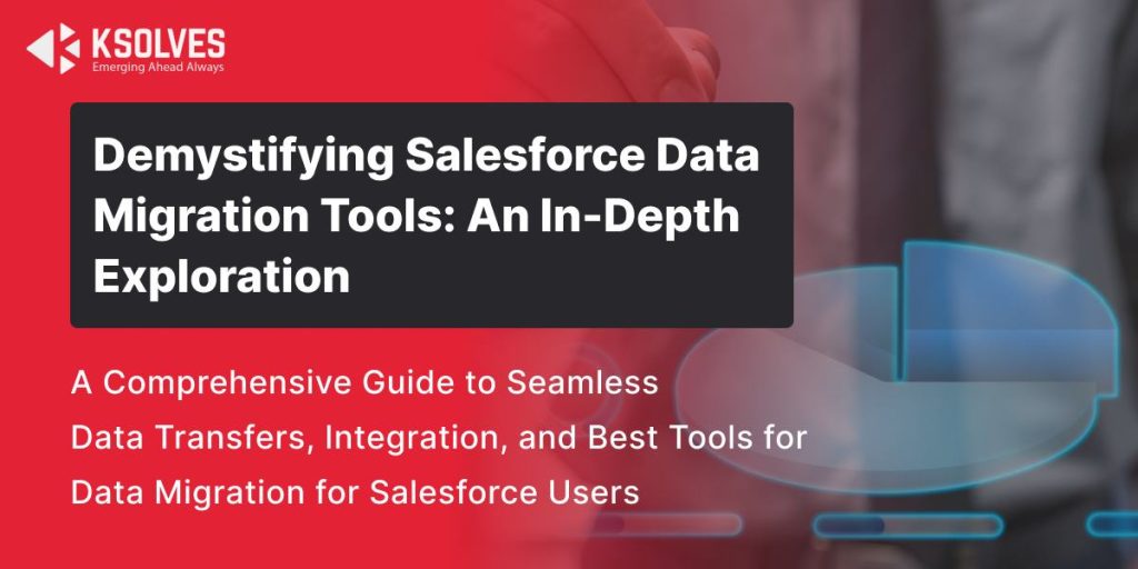 Salesforce Data Migration Tools A Quick Guide Ksolves