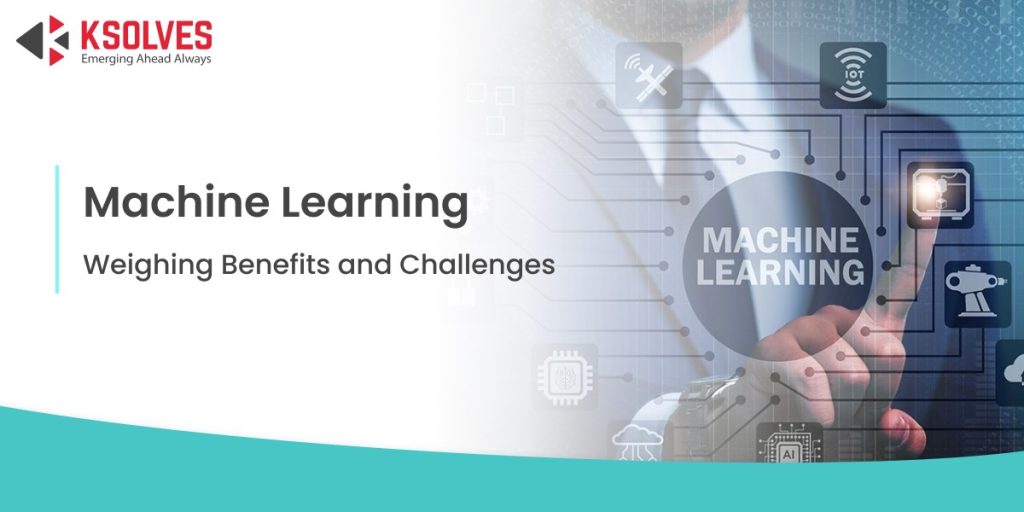 Machine Learning: Weighing Benefits and Challenges - Ksolves