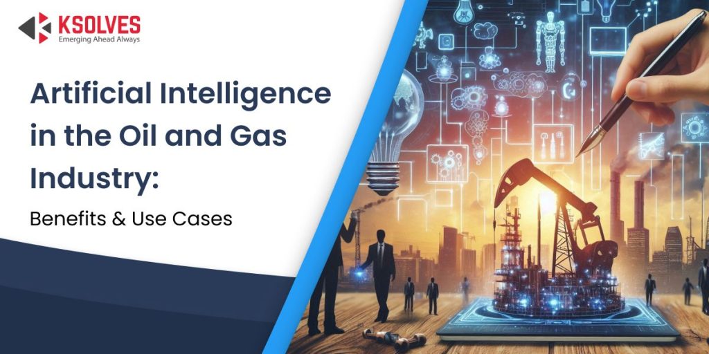 Artificial Intelligence in the Oil and Gas Industry: Benefits & Uses