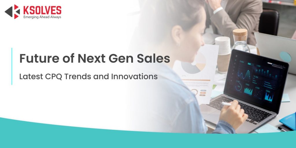 Latest CPQ Trends and Innovations You Should Know - Ksolves