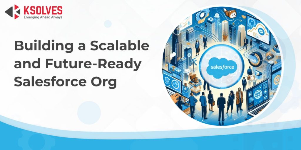 Building a Scalable and Future-Ready Salesforce Org - Ksolves
