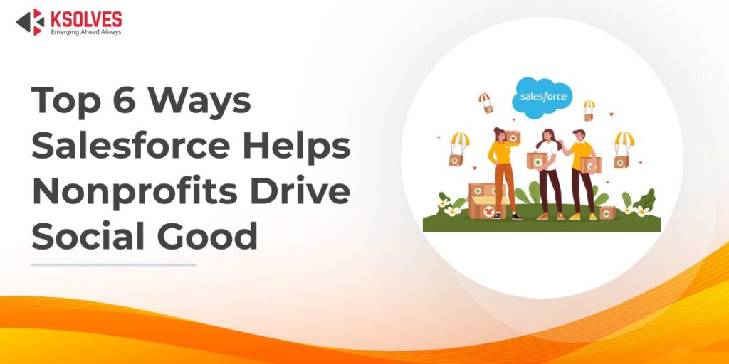 Top 6 Benefits of Salesforce for Nonprofits to Drive Social Good