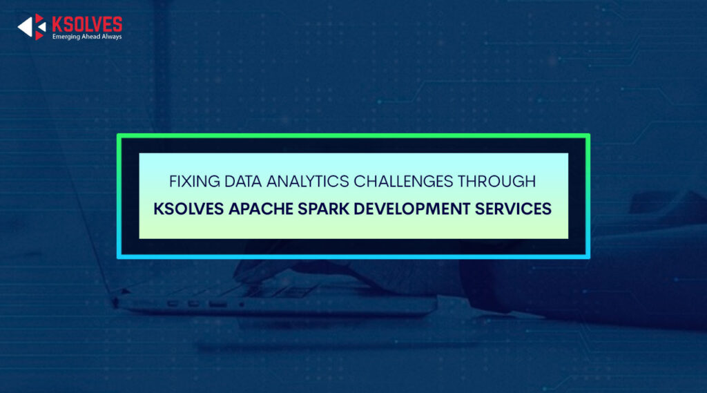 Fixing Data Analytics Challenges Through Ksolves Apache Spark Services
