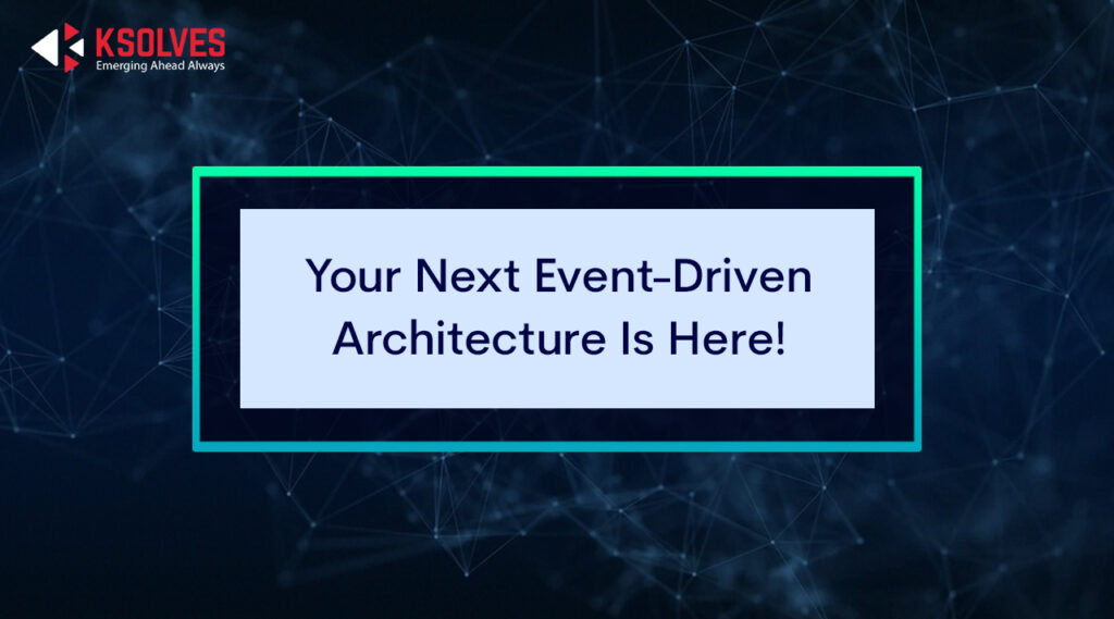 Your Next Event-Driven Architecture Is Here! - Ksolves