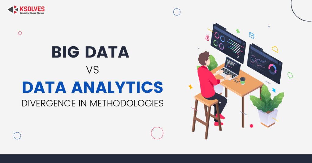 Big Data Vs Data Analytics: Divergence In Methodologies - Ksolves