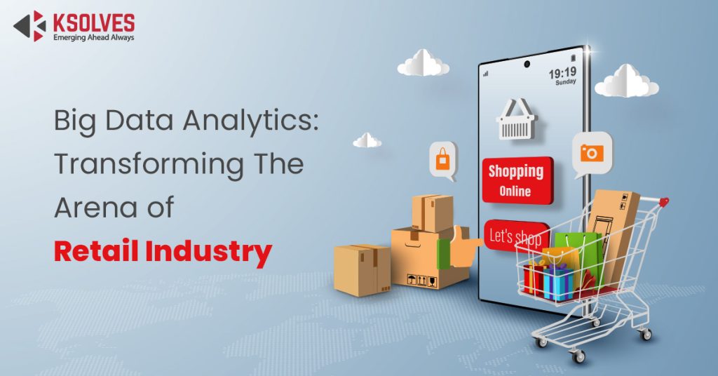 Role of Big Data Analytics in Transforming Retail Industry - Ksolves