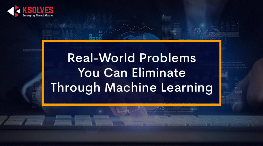 How Real-World Problems You Can Eliminate Through Machine Learning