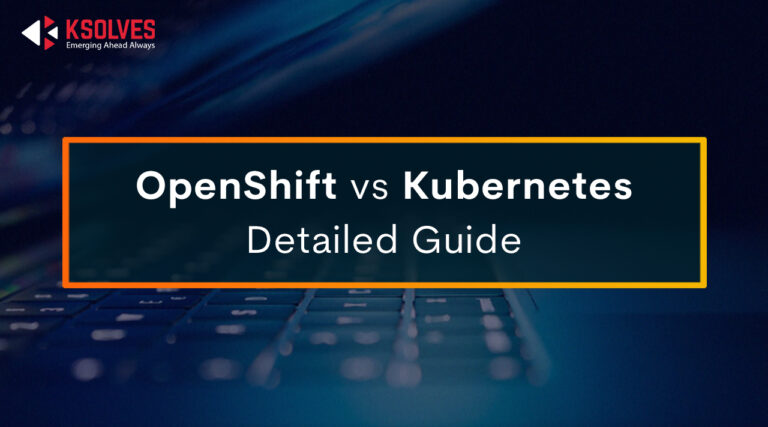 OpenShift vs Kubernetes: Detailed Guide - Ksolves