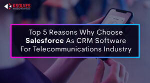 5 Reasons Why Choose Salesforce as CRM Software for Telecom Industry